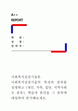 [사회복지실천기술론]사회복지실천기술의 특성과 분류를 설명하고 (개인 가족 집단 지역사회로 분류) 학습자 본인을 그 분류에 대입하여 분석해보세요-1페이지