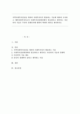 지역사회복지실천을 위하여 사회복지사가 활용하는 기술에 대하여 조사하고 예비사회복지사로서 사회복지실천현장에서 필요하다고 생각되는 자신만의 기술은 무엇이 경쟁인지에 대하여 학생의 생각-1페이지