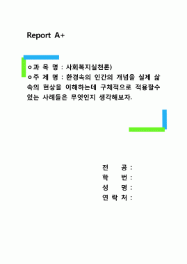 사회복지실천론)환경속의 인간의 개념을 실제 삶 속의 현상을 이해하는데 구체적으로 적용할수있는 사례들은 무엇인지 생각해보자-1페이지