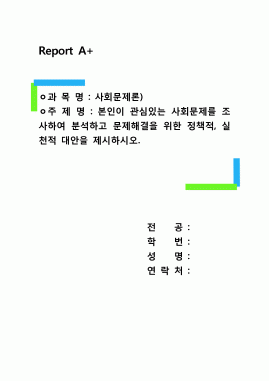 사회문제론)본인이 관심있는 사회문제를 조사하여 분석하고 문제해결을 위한 정책적 실천적 대안을 제시하시오-1페이지