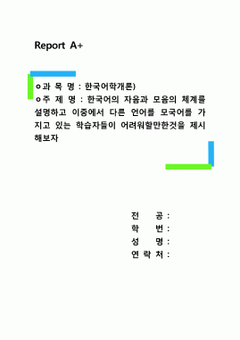 한국어학개론)한국어의 자음과 모음의 체계를 설명하고 이중에서 다른 언어를 모국어를 가지고 있는 학습자들이 어려워할만한것을 제시해보자-1페이지