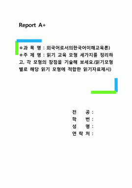 외국어로서의한국어이해교육론)읽기 교육 모형 세가지를 정리하고 각 모형의 장점을 기술해 보세요(읽기모형별로 해당 읽기 모형에 적합한 읽기자료제시)-1페이지