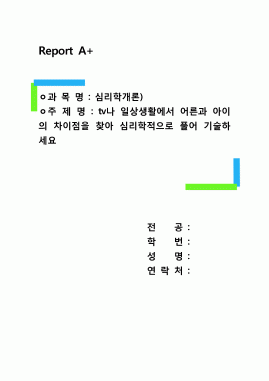 [인문과학] 심리학개론)TV나 일상생활에서 어른과 아이의 차이점을 찾아 심리학적으로 풀어 기술하세요-1페이지