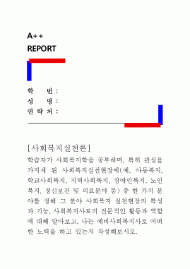 [사회복지실천론]학습자가 사회복지학을 공부하며 특히 관심을 가지게 된 사회복지실천현장 중 한 가지 분야를 정해 그 분야 사회복지 실천현장의 특성과 기능 사회복지사로의 전문적인 활동과 역할에 대해 알아보고-1페이지