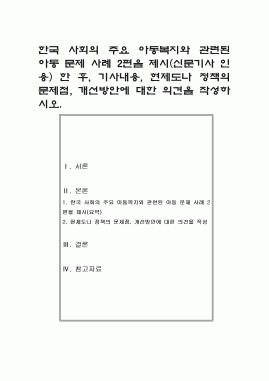 한국 사회의 주요 아동복지와 관련된 아동 문제 사례 2편을 제시(신문기사 인용) 한 후 기사내용 현제도나 정책의 문제점 개선방안에 대한 의견을 작성하시오-1페이지