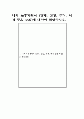 나의 노후계획서 (경제 건강 주거 여가 등을 포함)에 대하여 작성하시오-1페이지