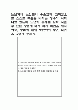 노년기에 노인들이 우울감과 고독감으로 스스로 목숨을 버리는 경우가 나타나고 있는데 노년기 문제를 완화 시킬 수 있는 방법에 대해 각자 의견을 제시하고 방법에 대해 토론하여 좋은 의견을 공유해 주세요-1페이지