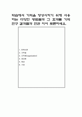 학습에서 기억을 향상시키기 위해 사용하는 다양한 방법들과 그 효과를 기억 연구 결과들과 연관 지어 토론하세요-1페이지