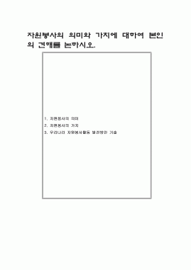 자원봉사의 의미와 가치에 대하여 본인의 견해를 논하시오-1페이지