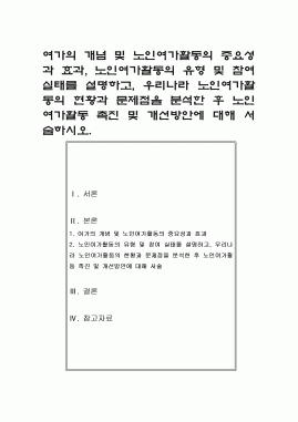 여가의 개념 및 노인여가활동의 중요성과 효과 노인여가활동의 유형 및 참여 실태를 설명하고 우리나라 노인여가활동의 현황과 문제점을 분석한 후 노인여가활동 촉진 및 개선방안에 대해 서술하시오-1페이지