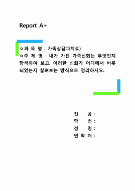 가족상담과치료)내가 가진 가족신화는 무엇인지 탐색하여 보고 이러한 신화가 어디에서 비롯되었는지 살펴보는 방식으로 정리하시오-1페이지