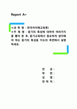 한국어이해교육론)듣기의 특성에 대하여 여러가지를 뽑아 본 후 듣기교육에서 중요하게 생각해야 하는 듣기의 특성을 지도의 측면에서 설명하세요-1페이지