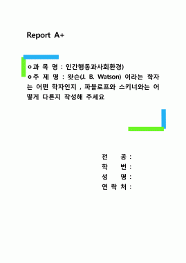 인간행동과사회환경)왓슨(J B Watson) 이라는 학자는 어떤 학자인지  파블로프와 스키너와는 어떻게 다른지 작성해 주세요-1페이지