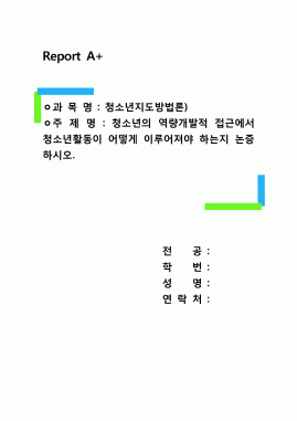 청소년지도방법론)청소년의 역량개발적 접근에서 청소년활동이 어떻게 이루어져야 하는지 논증하시오-1페이지