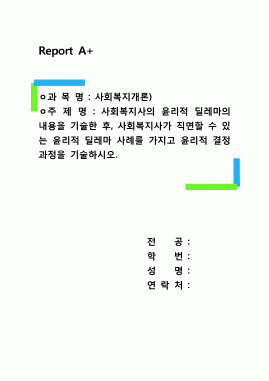 사회복지개론)사회복지사의 윤리적 딜레마의 내용을 기술한 후 사회복지사가 직면할 수 있는 윤리적 딜레마 사례를 가지고 윤리적 결정과정을 기술하시오-1페이지