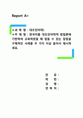 대조언어학)한국어를 대조언어학적 방법론에 기반하여 교육하였을 때 얻을 수 있는 장점을 구체적인 사례를 두 가지 이상 들어서 제시하세요-1페이지