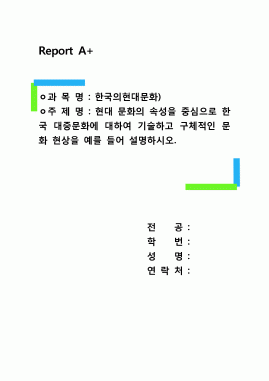 한국의현대문화)현대 문화의 속성을 중심으로 한국 대중문화에 대하여 기술하고 구체적인 문화 현상을 예를 들어 설명하시오-1페이지