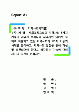 [사회복지] 지역사회복지론 ) 사회조직으로의 지역사회 5가지 기능의 개념과 우리나라 지역사회 내에서 실제로 적용되고 있는 지역사회의 5가지 기능의 사례를 분석하고 지역사회 발전을 위해 개선 및 보완되어야 한다고 생각하-1페이지