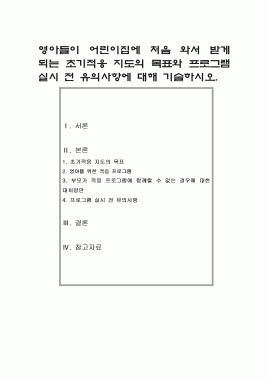 영아들이 어린이집에 처음 와서 받게 되는 초기적응 지도의 목표와 프로그램 실시 전 유의사항에 대해 기술하시오-1페이지