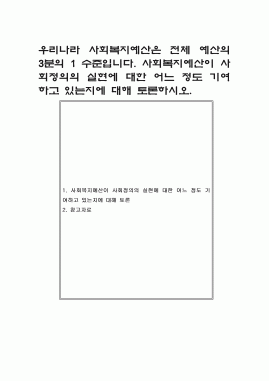 우리나라 사회복지예산은 전체 예산의 3분의 1 수준입니다 사회복지예산이 사회정의의 실현에 대한 어느 정도 기여하고 있는지에 대해 토론하시오-1페이지