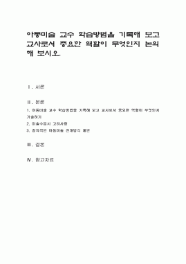 아동미술 교수 학습방법을 기록해 보고 교사로서 중요한 역할이 무엇인지 논의해 보시오-1페이지