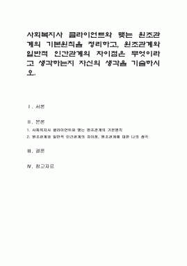 사회복지사 클라이언트와 맺는 원조관계의 기본원칙을 정리하고 원조관계와 일반적 인간관계의 차이점은 무엇이라고 생각하는지 자신의 생각을 기술하시오-1페이지