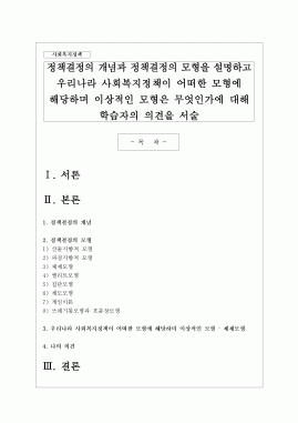 정책결정의 개념과 정책결정의 모형을 설명하고 우리나라 사회복지정책이 어떠한 모형에 해당하며 이상적인 모형은 무엇인가에 대해 학습자의 의견을 서술-1페이지