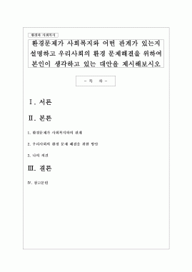 환경문제가 사회복지와 어떤 관계가 있는지 설명하고 우리사회의 환경 문제해결을 위하여 본인이 생각하고 있는 대안을 제시해보시오-1페이지