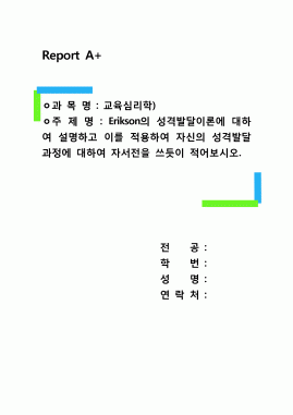 교육심리학 ) Erikson의 성격발달이론에 대하여 설명하고 이를 적용하여 자신의 성격발달과정에 대하여 자서전을 쓰듯이 적어보시오-1페이지