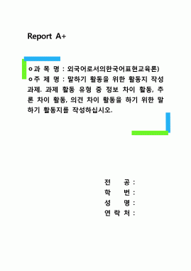 외국어로서의한국어표현교육론 ) 말하기 활동을 위한 활동지 작성과제 과제 활동 유형 중 정보 차이 활동 추론 차이 활동 의견 차이 활동을 하기 위한 말하기 활동지를 작성하십시오-1페이지