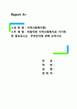 지역사회복지론 ) 바람직한 지역사회복지로 가기위한 중요요소는  무엇인지에 관해 논하시오-1페이지