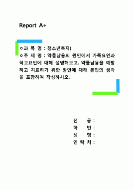 청소년복지 ) 약물남용의 원인에서 가족요인과 학교요인에 대해 설명해보고 약물남용을 예방하고 치료하기 위한 방안에 대해 본인의 생각을 포함하여 작성하시오-1페이지