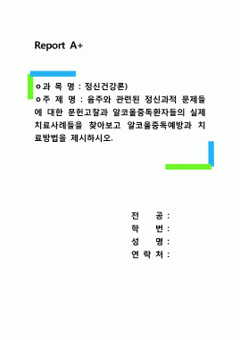 정신건강론 ) 음주와 관련된 정신과적 문제들에 대한 문헌고찰과 알코올중독환자들의 실제 치료사례들을 찾아보고 알코올중독예방과 치료방법을 제시하시오-1페이지