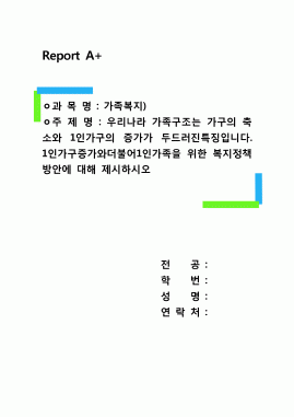 가족복지 ) 우리나라 가족구조는 가구의 축소와 1인가구의 증가가 두드러진특징입니다 1인가구증가와더불어1인가족을 위한 복지정책 방안에 대해 제시하시오-1페이지