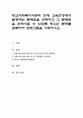 학교사회복지사로써 현재 교육현장에서 발생하는 문제점을 선택하고 그 문제점을 완화시킬 수 있도록 청소년 문화를 접목하여 프로그램을 기획하시오-1페이지