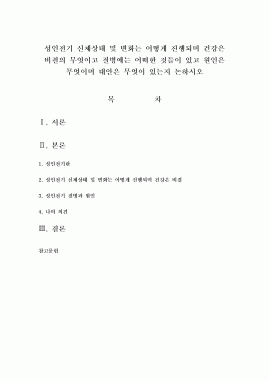 성인전기 신체상태 및 변화는 어떻게 진행되며 건강은 비결의 무엇이고 질병에는 어떠한 것들이 있고 원인은 무엇이며 대안은 무엇이 있는지 논하시오-1페이지