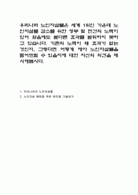 우리나라 노인자살률은 세계 1위인 가운데 노인자살률 감소를 위한 정부 및 민간의 노력이 있어 왔음에도 별다른 효과를 발휘하지 못하고 있습니다 기존의 노력이 왜 효과가 없는 것인지 그렇다면 어떻게 해야 노인-1페이지