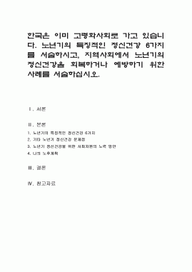 한국은 이미 고령화사회로 가고 있습니다 노년기의 특징적인 정신건강 6가지를 서술하시고 지역사회에서 노년기의 정신건강을 회복하거나 예방하기 위한 사례를 서술하십시오-1페이지