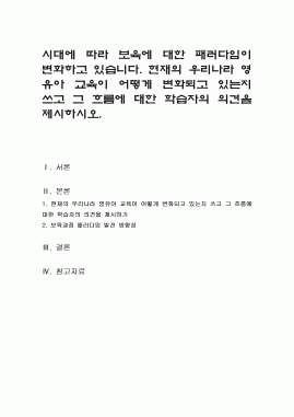 시대에 따라 보육에 대한 패러다임이 변화하고 있습니다 현재의 우리나라 영유아 교육이 어떻게 변화되고 있는지 쓰고 그 흐름에 대한 학습자의 의견을 제시하시오-1페이지