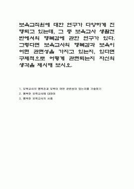 보육교직원에 대한 연구가 다양하게 진행되고 있는데 그 중 보육교사 생활전반에서의 행복감에 관한 연구가 있다 그렇다면 보육교사의 행복감과 보육이 어떤 관련성을 가지고 있는지 있다면 구체적으로 어떻게 관련-1페이지