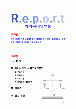 [사회복지정책론] 우리나라의 사회보장기본법의 개념과 적용범위 주요내용을 설명하고 문제점 및 개선방안을 논하시오-1페이지