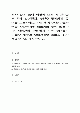 혼자 살던 50대 여성이 숨진 지 한 달여 만에 발견됐다 노인층 못지않게 중년층 고독사에도 관심과 예방사업 중잔년층 사화괸계망 회복사업 등이 필요하다 사례관리 관점에서 이런 중년층의 고독사 예방과 사회관계-1페이지