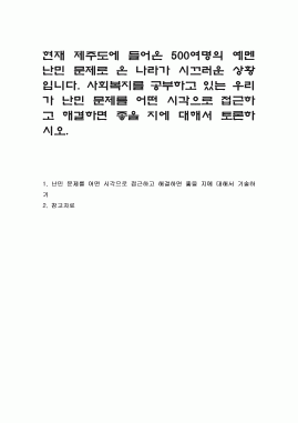 현재 제주도에 들어온 500여명의 예멘 난민 문제로 온 나라가 시끄러운 상황입니다 사회복지를 공부하고 있는 우리가 난민 문제를 어떤 시각으로 접근하고 해결하면 좋을 지에 대해서 토론하시오-1페이지