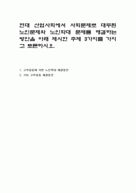 현대 산업사회에서 사회문제로 대두된 노인문제와 노인학대 문제를 해결하는 방안을 아래 제시한 주제 3가지를 가지고 토론하시오-1페이지