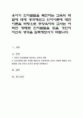 유아기 인지발달을 촉진하는 교육의 역할에 대해 생각해보고 인지이론에 대한 이론을 바탕으로 주양육자와 교사는 어떠한 형태로 인지발달을 도울 것인지 자신의 생각을 입력해보시기 바랍니다-1페이지