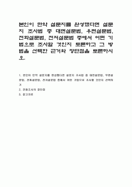 본인이 만약 설문지를 완성했다면 설문지 조사법 중 대면설문법 우편설문법 전화설문법 전저설문법 중에서 어떤 기법으로 조사할 것인지 토론하고 그 방법을 선택한 근거와 장단점을 토론하시오-1페이지