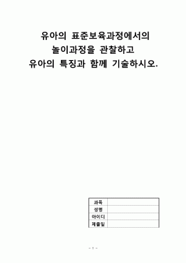  유아의 표준보육과정에서의 놀이과정을 관찰하고 유아의 특징과 함께 기술하시오-1페이지