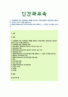 [인간과교육] 1 사회변화에 따른 교육형태의 변화를 살펴보고 현대사회에서 평생교육의 필요성이 강조되고 있는 이유 2 매슬로우(Maslow)의 욕구위계이론 설명 교육적 시사점-1페이지