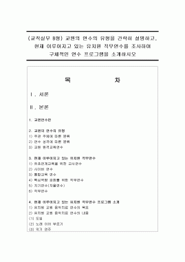 (교직실무 B형) 교원의 연수의 유형을 간략히 설명하고 현재 이루어지고 있는 유치원 직무연수를 조사하여 구체적인 연수 프로그램을 소개하시오-1페이지