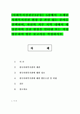 [사회복지실천론3공통] 5강에서 소개된 사회복지실천 현장 중 관심 있는 분야를 선택하여 자신의 거주 지역 내에서 해당분야의 실천 현장을 인터넷 또는 직접 방문하여 방문 보고서를-1페이지